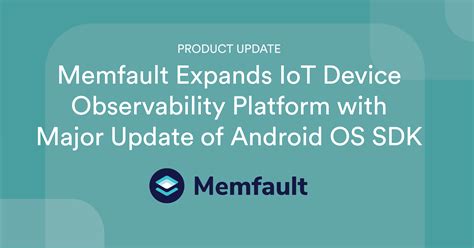 Memfault Expands Iot Device Observability Platform With Major Update Of Android Os Sdk Memfault