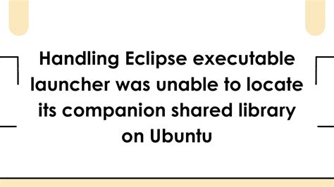 Handling Eclipse Executable Launcher Was Unable To Locate Its Companion Shared Library On Ubuntu