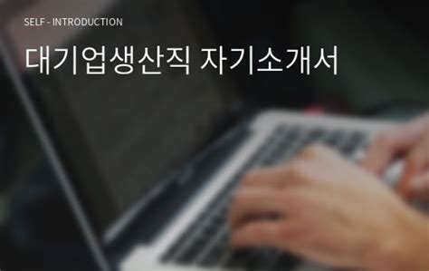 대기업생산직 자기소개서 자기소개서
