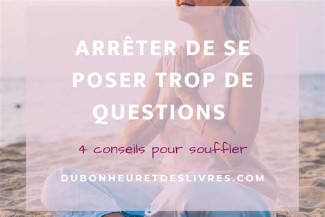 Arrêter De Se Poser Trop De Questions 4 Conseils Pour Souffler
