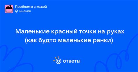 Маленькие красный точки на руках как будто маленькие ранки Ответы Mail