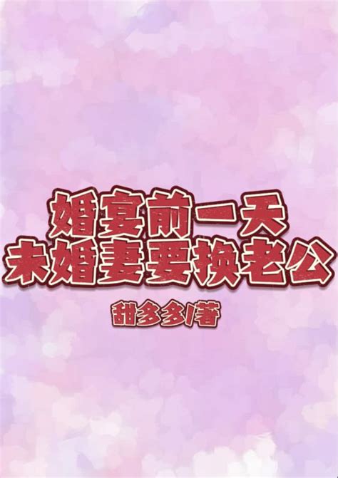 婚宴前一天，未婚妻要换老公全文目录婚宴前一天，未婚妻要换老公小说在线阅读总裁文学网