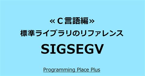 Sigsegv Programming Place Plus C言語編 標準ライブラリのリファレンス