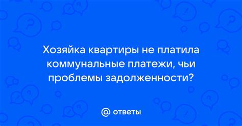 Ответы Mail Хозяйка квартиры не платила коммунальные платежи чьи