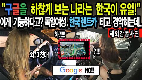 [해외감동사연]구글을 하찮게 보는 나라는 한국이 유일 독일에서는 불법 한국에서는 합법 독일여성 한국렌트카 타고 깜 놀라 경악하는데 Youtube
