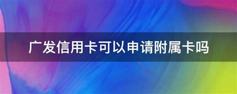 广发信用卡可以申请附属卡吗 业百科