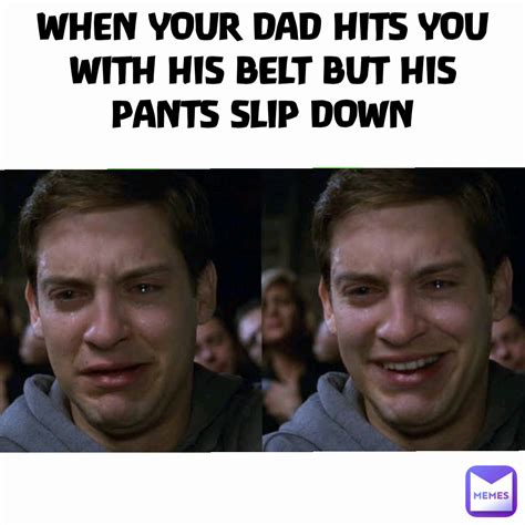 When Your Dad Hits You With His Belt But His Pants Slip Down Sjinfinity Memes