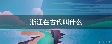 浙江在古代叫什么 业百科