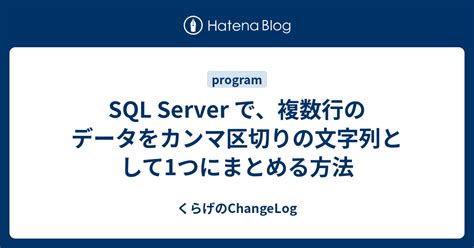 SQL Server で複数行のデータをカンマ区切りの文字列として1つにまとめる方法 くらげのChangeLog