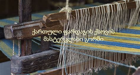 ქართული ფარდაგის ქსოვის მასტერკლასი გორში გორის მაცნე