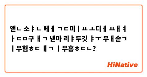 앧ㄴ 소ㅑㄴ 메ㅔ ㄱㄷ미ㅣㅛ ㅗ디ㅔ ㅛㅐㅕ ㅏㄷㅁ구 ㅐㄱ 넫마 리ㅑ두깃 ㅑㅜ 무ㅐ솓ㄱ ㅣ무혐ㅎㄷ ㅐㄱ ㅣ무횸ㅎㄷㄴ Hinative