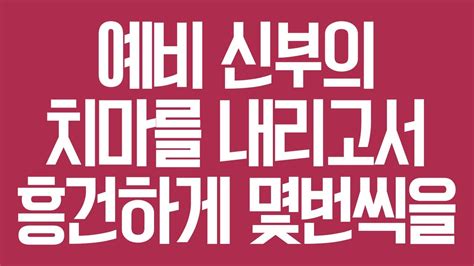 실화사연 예비 신부의 치마를 내리고서 흥건하게 몇번씩을 Youtube