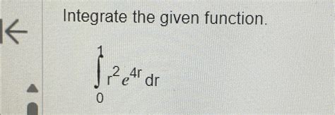 Solved Integrate The Given Function∫01r2e4rdr