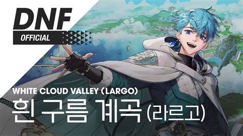 [dnf] 흰 구름 계곡 라르고 White Cloud Valley Largo 던파 선계 Bgm Youtube