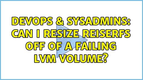 Devops And Sysadmins Can I Resize Reiserfs Off Of A Failing Lvm Volume 5 Solutions Youtube