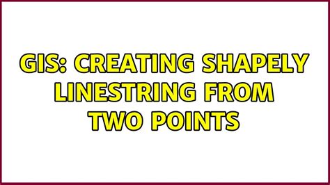 Gis Creating Shapely Linestring From Two Points Solutions Youtube