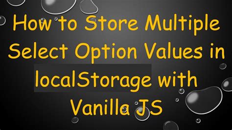 How To Store Multiple Select Option Values In Localstorage With Vanilla Js Youtube