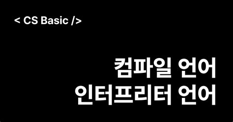 컴파일 언어 Vs 인터프리터 언어