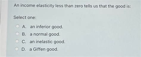 Solved An Income Elasticity Less Than Zero Tells Us That The