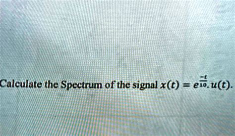 Solved Calculate The Spectrum Of The Signal Xt E T10ut