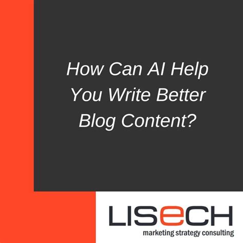 How Can Ai Help You Write Better Blog Content Lisech Marketing