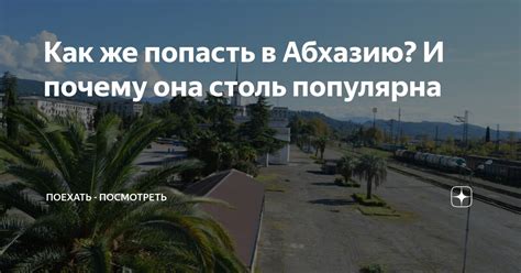 Как же попасть в Абхазию И почему она столь популярна Поехать посмотреть Дзен