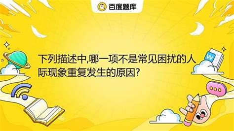 下列描述中 哪一项不是常见困扰的人际现象重复发生的原因 A 担心是一种诅咒 B 人际技巧可能无效 C 过分依赖他人 D 人总是容易掉进同一个人际陷阱 百度教育