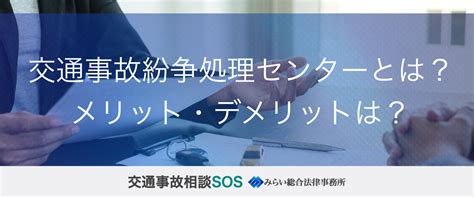 交通事故紛争処理センターとは？利用するメリット・デメリットを解説 みらい総合法律事務所の交通事故相談sos
