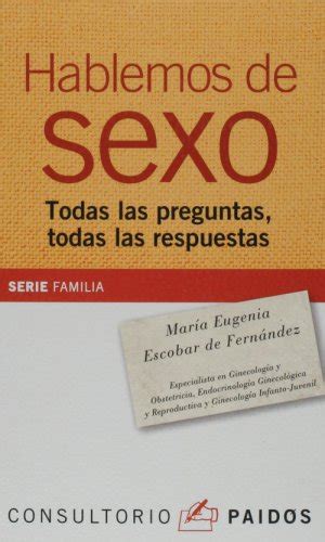 Hablemos De Sexo Todas Las Preguntas Todas Las Respuestas By Maria Eugenia Escobar De