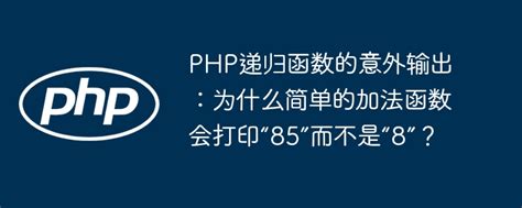 Php遞歸函數的意外輸出：為什麼簡單的加法函數會打印“85”而不是“8”？ Php教程 Php中文網