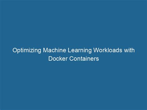 Optimizing Machine Learning Workloads With Docker Containers Dockerpros