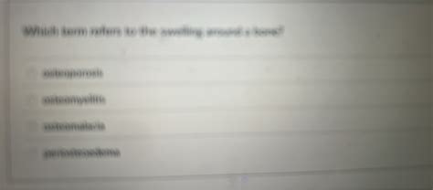 Which Term Refers To The Swelling Around A Bone Osteoporosis Osteomyeli