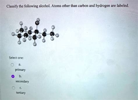 Solved Classify The Following Alcohol Atoms Other Than Carbon And Hydrogen Are Labeled Select