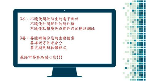 基隆警馨雲 加強資訊安全防護，以防範勒索病毒並避免遭受詐騙 近年來，本局時常接獲民眾報案，電腦及手機常接收來路不明的郵件或簡訊，內容並