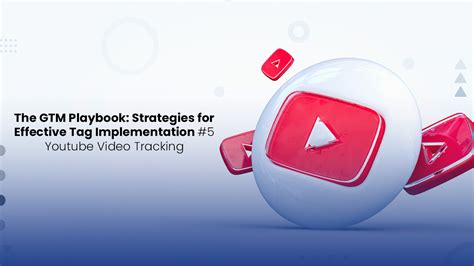 The Gtm Playbook Strategies For Effective Tag Implementation 5 Youtube Video Tracking