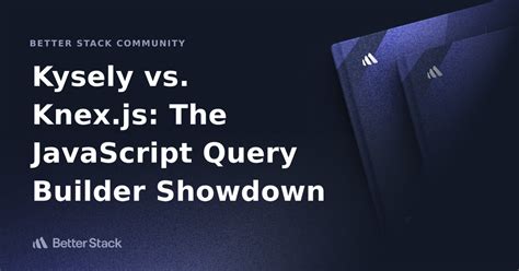 Kysely Vs Knexjs The Javascript Query Builder Showdown Better