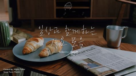 Playlist 소중한 우리의 일상과 함께하는 아주 편안한 가요 피아노 모음 Kpop Playlist공부작업카페병원식당로비음악 Youtube