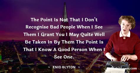 The Point Is Not That I Don T Recognise Bad People When I See Them I