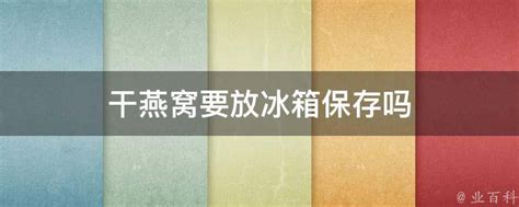 干燕窝要放冰箱保存吗 业百科
