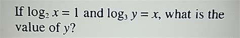 Solved If Log2x 1 And Log3y X What Is The Value Of Y Chegg Com