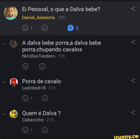 Ei Pessoal O Que A Dalva Bebe Daniel Aleatorio 22 A Dalva Bebe Porraa Dalva Bebe Porra