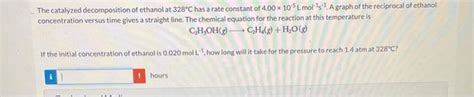 Solved The Catalyzed Decomposition Of Ethanol At 328∘c Has A