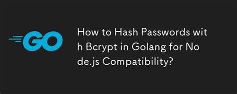 How To Hash Passwords With Bcrypt In Golang For Nodejs Compatibility Golang Phpcn