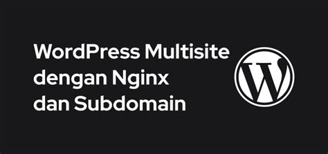 Cara Setting Wordpress Multisite Dengan Nginx Dan Subdomain • Linux
