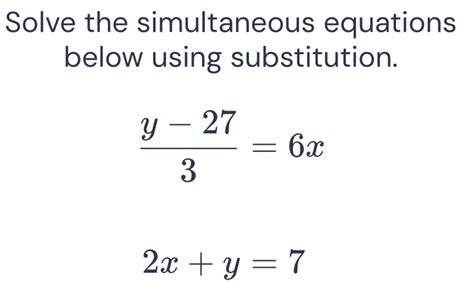 Solved Solve The Simultaneous Equations Below Using Substitution Y 27 3 6x 2x Y 7 [algebra]
