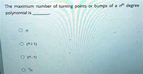 Solved The Maximum Number Of Turning Points Or Bumps Of A Nth Degree Polynomial Is N 1 N 1