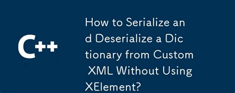 How To Serialize And Deserialize A Dictionary From Custom Xml Without