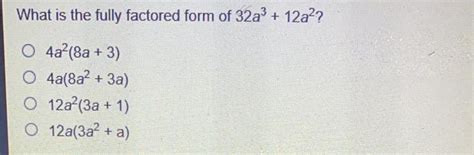 What Is The Fully Factored Form Of 32a3 12a2 4a28a 3 4a8a2 3a 12a23a 1 12a3a2 A