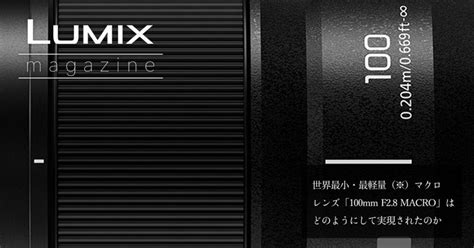 世界最小・最軽量（※）マクロレンズ「100mm F2 8 Macro」はどのようにして実現されたのか｜lumix Magazine