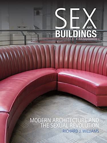 Sex And Buildings Modern Architecture And The Sexual Revolution Williams Richard J